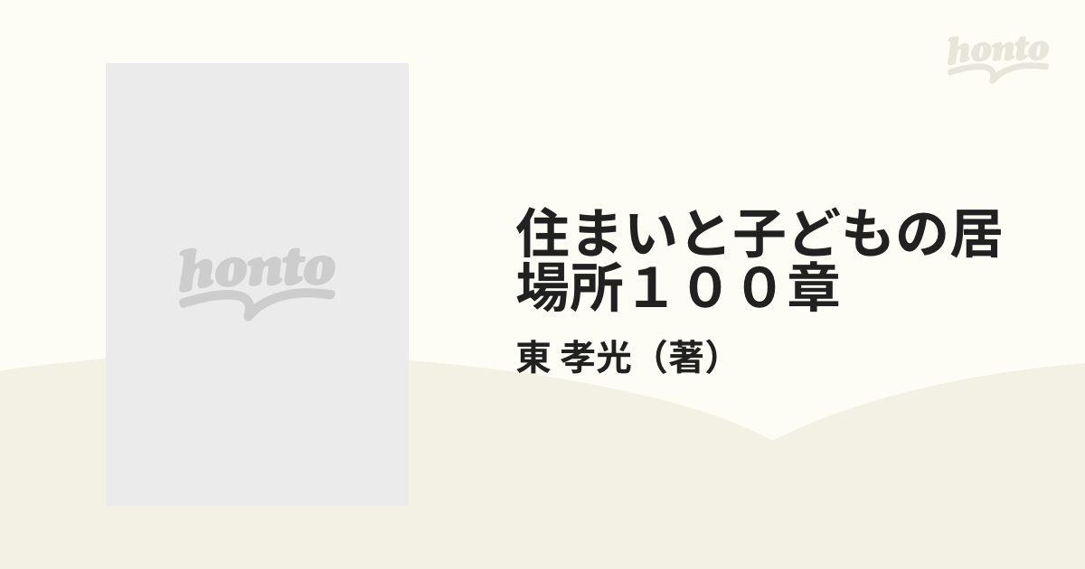 住まいと子どもの居場所100章の通販/東 孝光 - 紙の本：honto本の通販ストア