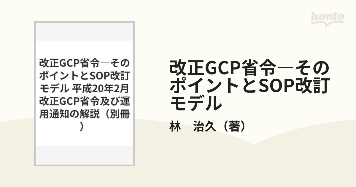 改正GCP省令―そのポイントとSOP改訂モデル 平成20年2月改正GCP省令及び運用通知の解説（別冊）の通販/林 治久 - 紙の本：honto本の通販ストア