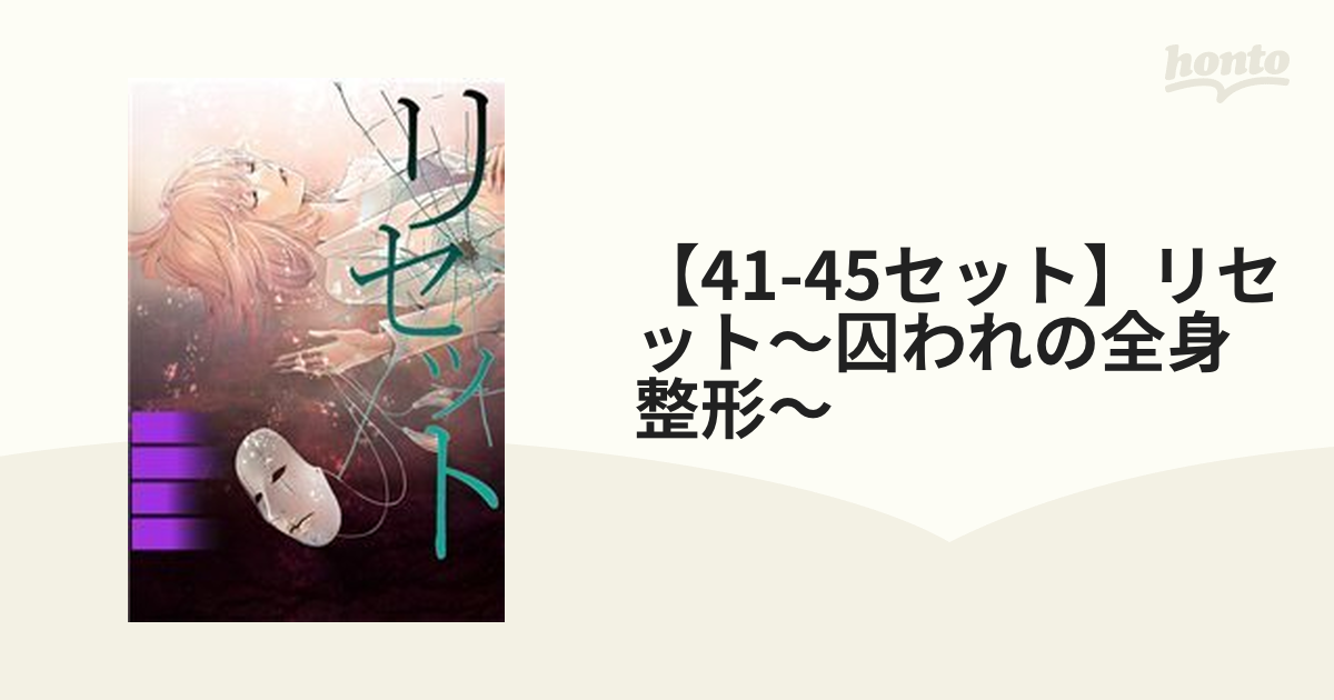 【41-45セット】リセット～囚われの全身整形～（漫画） - 無料・試し読みも！honto電子書籍ストア