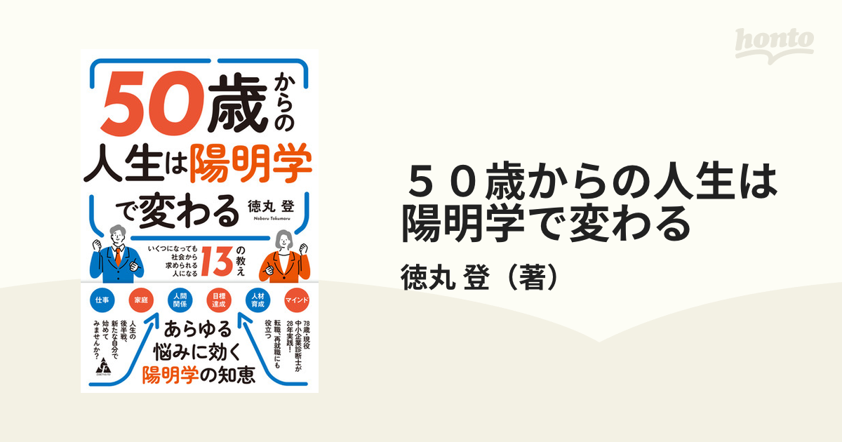 50歳からの人生は陽明学で変わる いくつになっても社会から求められる人になる13の教えの通販 徳丸 登 紙の本：honto本の通販ストア
