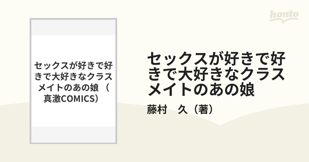 セックスが好きで好きで大好きなクラスメイトのあの娘の通販藤村 久 紙の本：honto本の通販ストア 