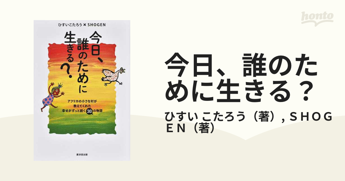 今日、誰のために生きる？ アフリカの小さな村が教えてくれた幸せがずっと続く30の物語の通販 ひすい こたろう Shogen 紙の本