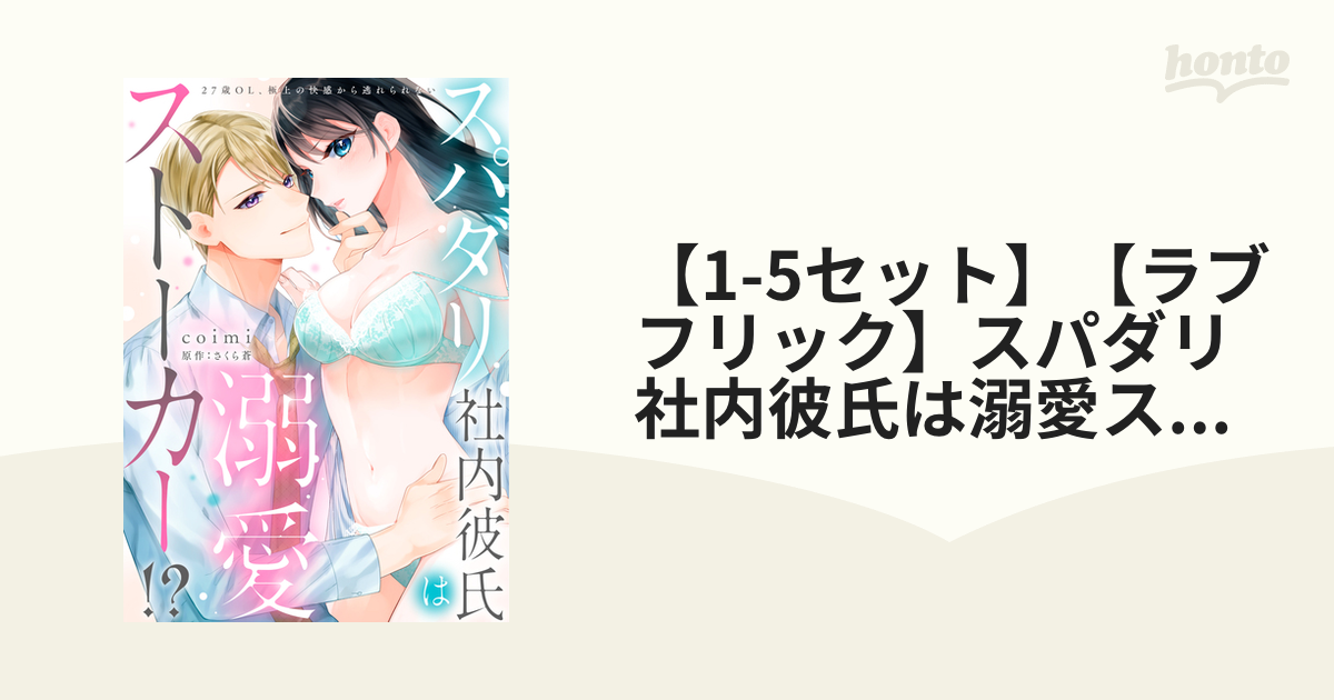 【1-5セット】【ラブフリック】スパダリ社内彼氏は溺愛ストーカー!?～27歳OL、極上の快感から逃れられない～ - honto電子書籍ストア