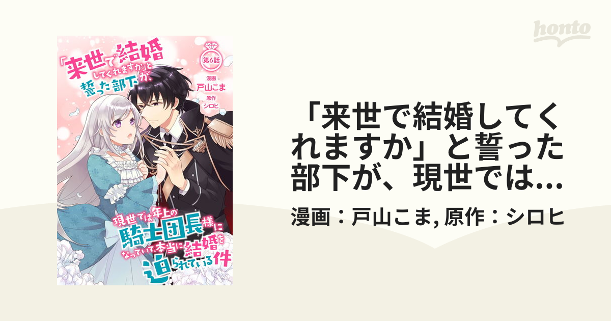 「来世で結婚してくれますか」と誓った部下が、現世では年上の騎士団長様になっていて、本当に結婚を迫られている件 第6話（漫画）の電子書籍｜新刊 無料・試し読みも！honto電子書籍ストア 