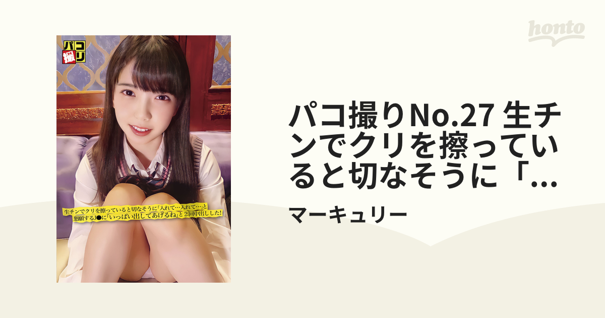 パコ撮りNo.27 生チンでクリを擦っていると切なそうに「入れて…入れて…」と懇願するJ に「いっぱい出してあげるね」と2回中出しした！ - honto電子書籍ストア