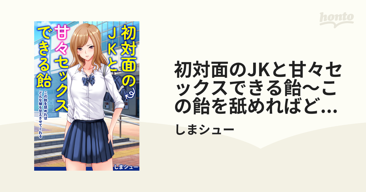 初対面のJKと甘々セックスできる飴～この飴を舐めればどんな娘も甘えさせてくれる～ - honto電子書籍ストア