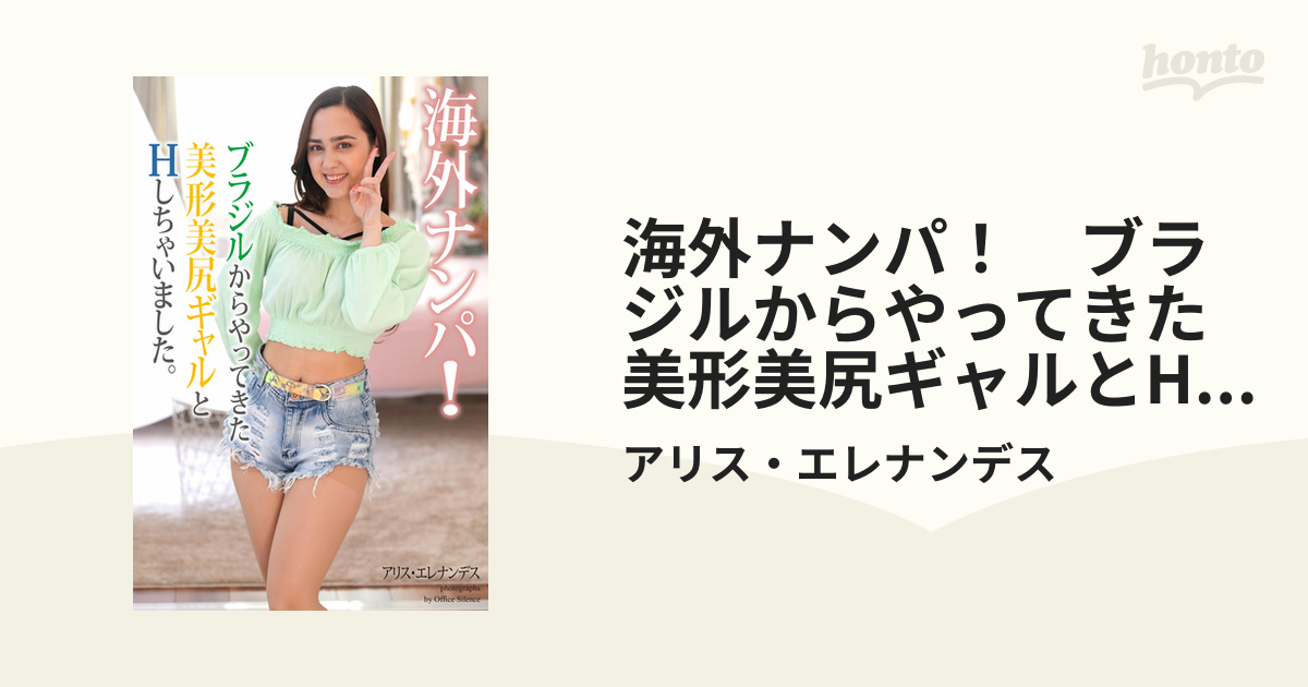 海外ナンパ！ ブラジルからやってきた美形美尻ギャルとHしちゃいました。 アリス・エレナンデス 写真集 - honto電子書籍ストア