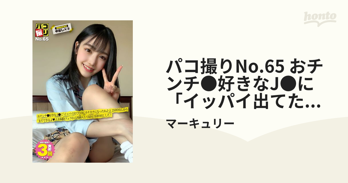 パコ撮りNo.65 おチンチ 好きなJ に「イッパイ出てたのにカチカチになったね♪」と2回中出しから「まだできるよ?」とお掃除フェラから再挿入して結局3回中出しした！ - honto電子書籍ストア