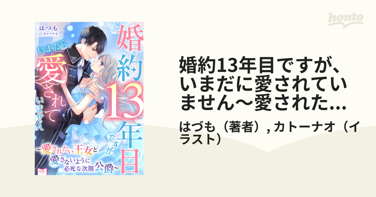 婚約13年目ですが、いまだに愛されていません～愛されたい王女と愛さないように必死な次期公爵～ - honto電子書籍ストア